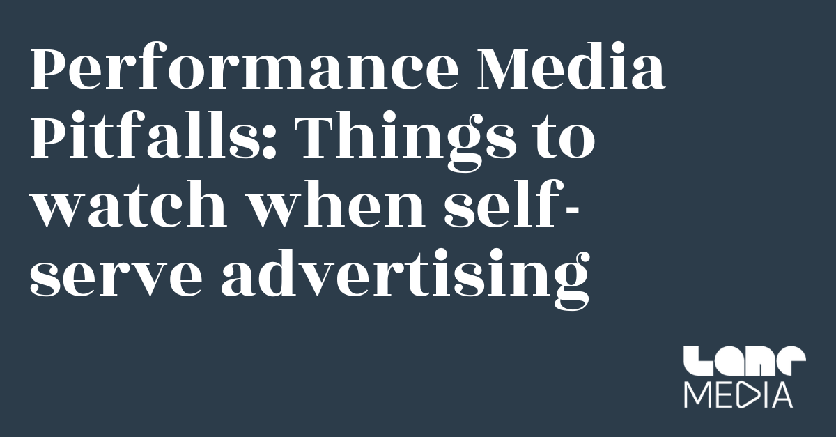 Performance Media Pitfalls: Things to Watch When Self-Serve Advertising